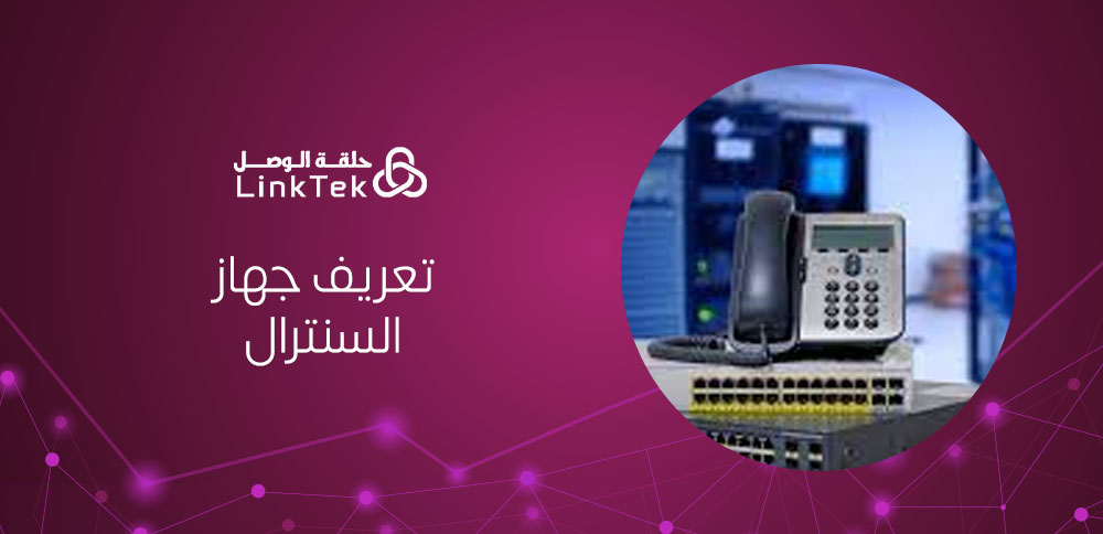 تعريف جهاز السنترال و أهميتة للشركات - حلقة الوصل